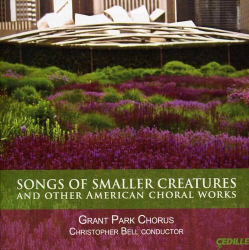 Grant Park Chorus Songs of Smaller Creatures & Other American Choral ...